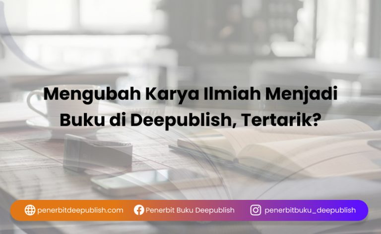 Mengubah Karya Ilmiah Menjadi Buku di Deepublish, Tertarik?